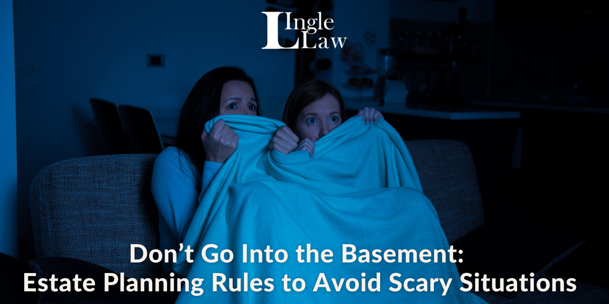 Estate Planning Rules to Avoid Scary Situations - Ingle Law