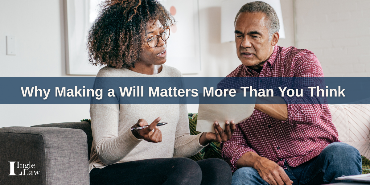 Why Making a Will Matters More Than You Think - Ingle Law